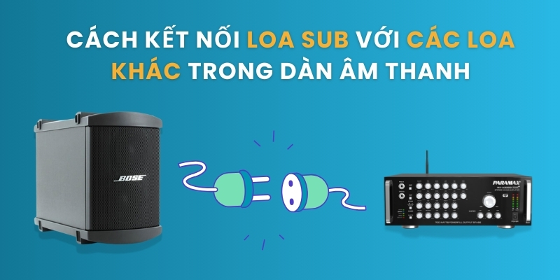 Cách kết nối loa sub với các loa khác trong dàn âm thanh